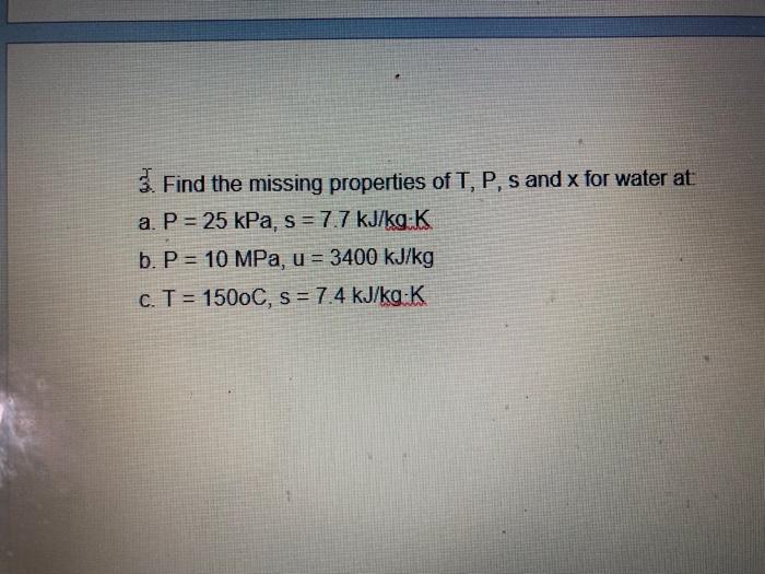 Solved 3. Find the missing properties of T,P,s and x for | Chegg.com