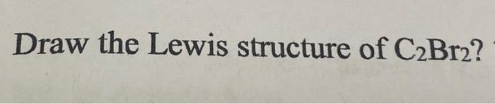 Solved Draw the Lewis structure of C2Br2 ? | Chegg.com