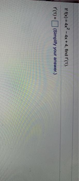 Solved If f(x) = 4x2 - 4x + 4, find f'(1). f' (1)=(Simplify | Chegg.com