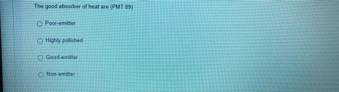 Solved The good absorber of heat are (PMT 89) O Poor-emitter | Chegg.com