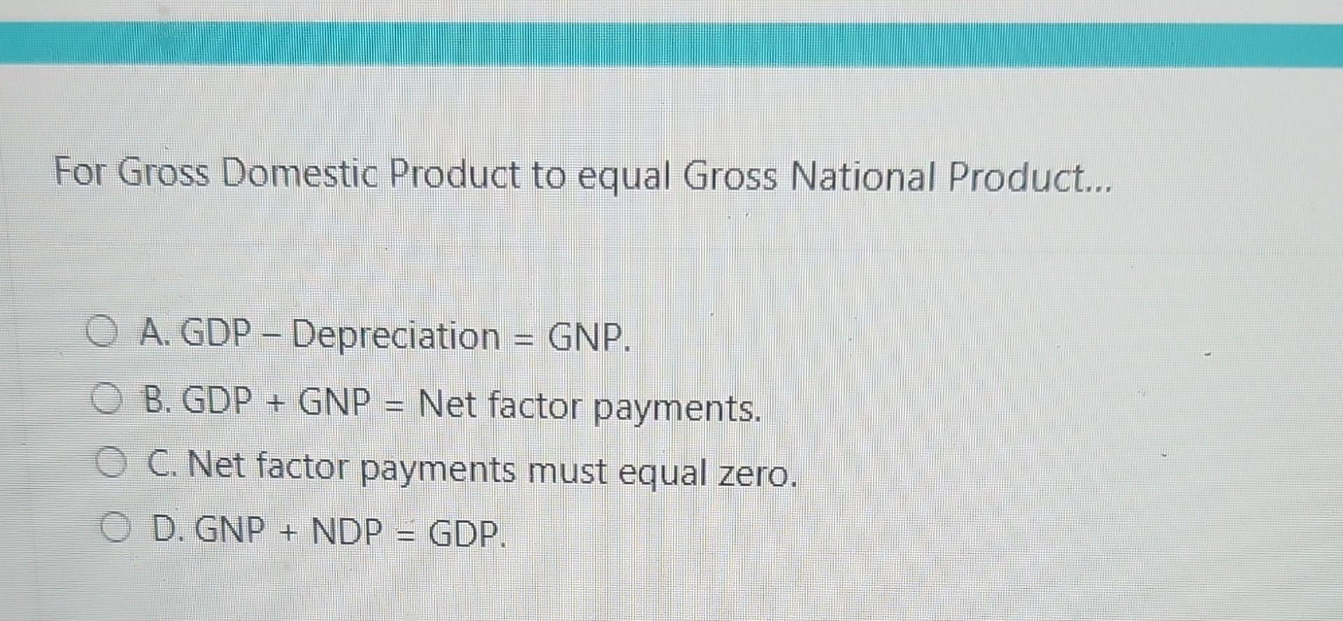 Solved For Gross Domestic Product to equal Gross National | Chegg.com