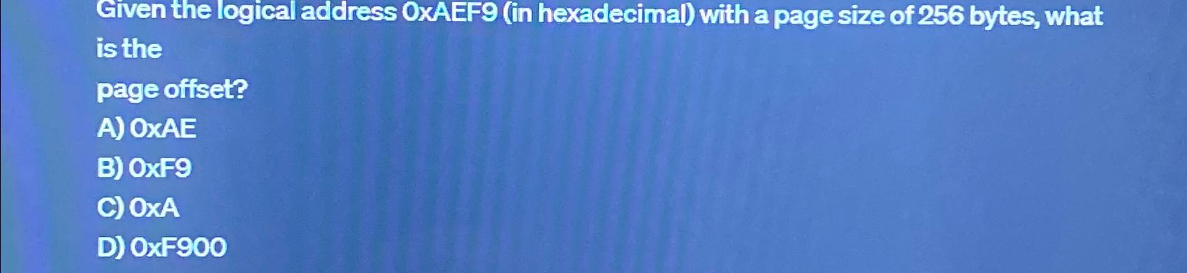 Solved Given the logical address OxAEF9 (in hexadecimal) | Chegg.com