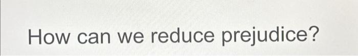 Solved How can we reduce prejudice? | Chegg.com
