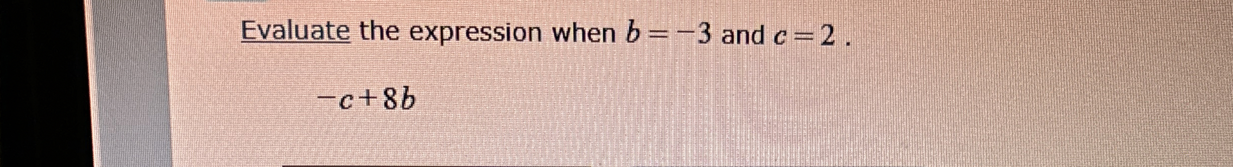 Solved Evaluate the expression when b=-3 ﻿and c=2.-c+8b | Chegg.com