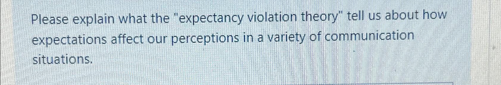 Solved Please explain what the "expectancy violation theory" | Chegg.com