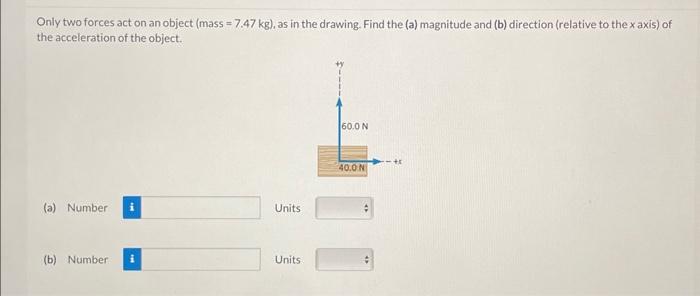 Solved Only two forces act on an object (mass =7.47 kg ), as | Chegg.com