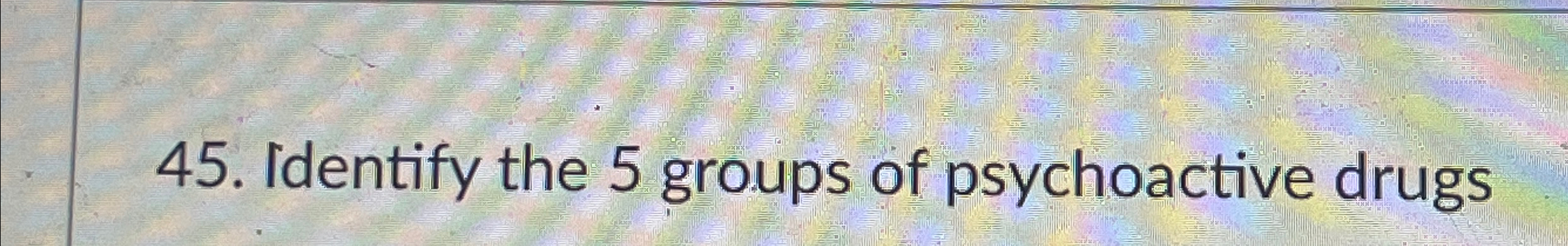 Solved Identify the 5 ﻿groups of psychoactive drugs | Chegg.com