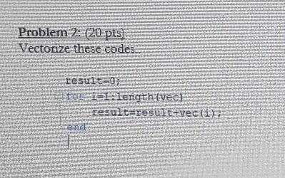 Solved Problem 2: (20 pts Vectorize these codes result=; for | Chegg.com