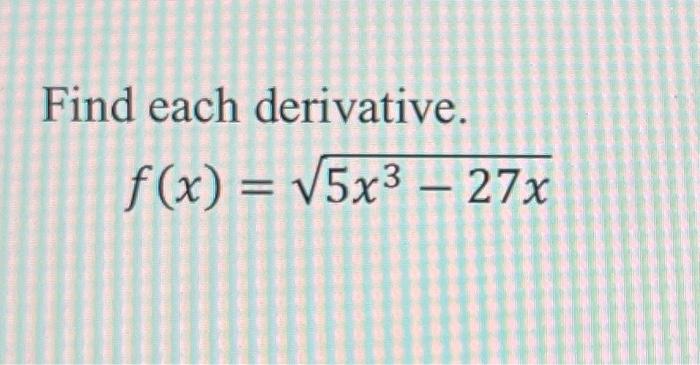 Solved Find each derivative. f(x)=5x3−27x | Chegg.com