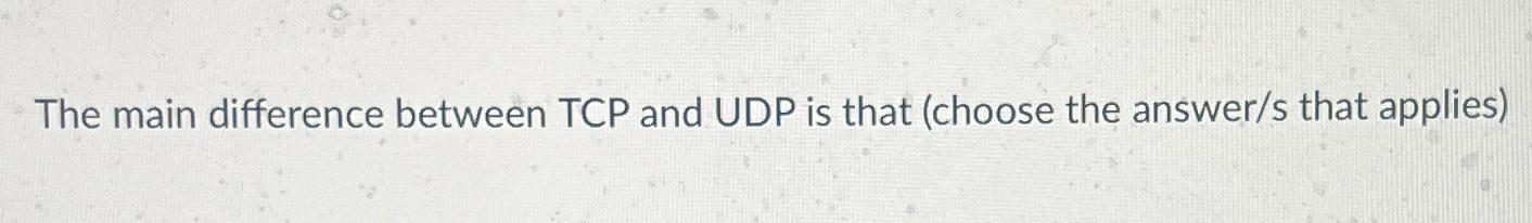 Solved The main difference between TCP and UDP is that | Chegg.com