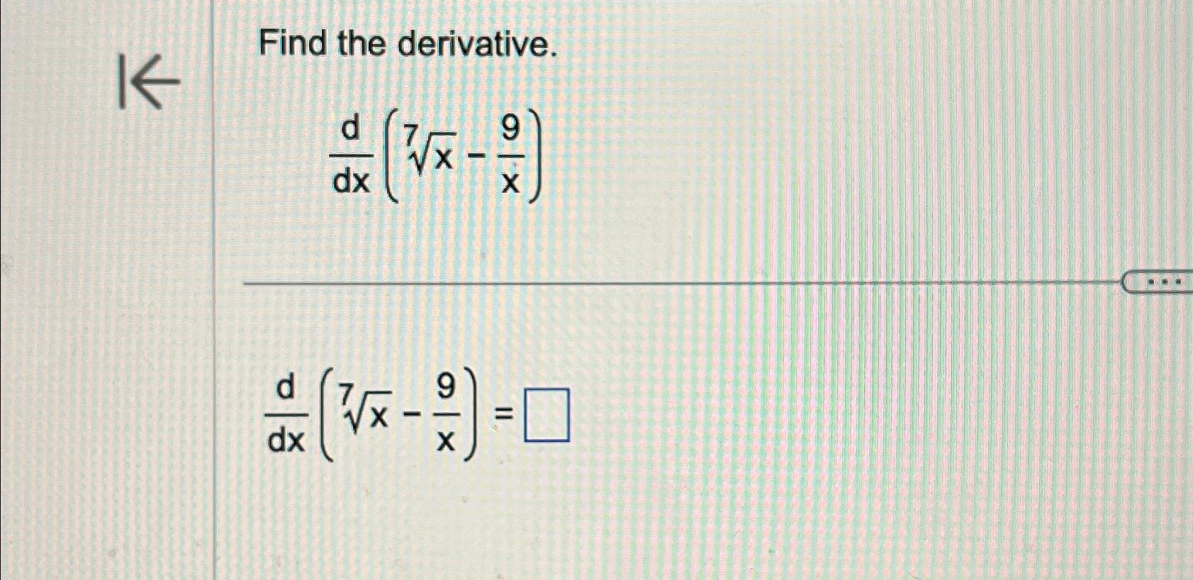 Solved Find the derivative.ddx(x7-9x)ddx(x7-9x)= | Chegg.com