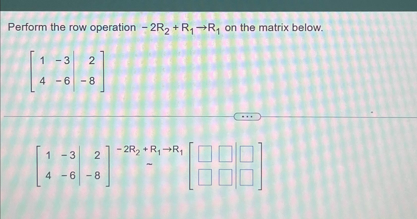 Solved Perform the row operation -2R2+R1→R1 ﻿on the matrix | Chegg.com