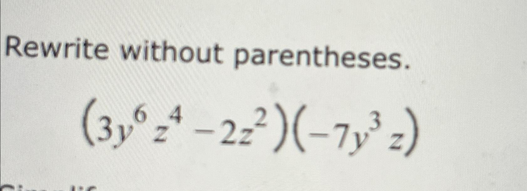 Solved Rewrite without parentheses.(3y6z4-2z2)(-7y3z) | Chegg.com
