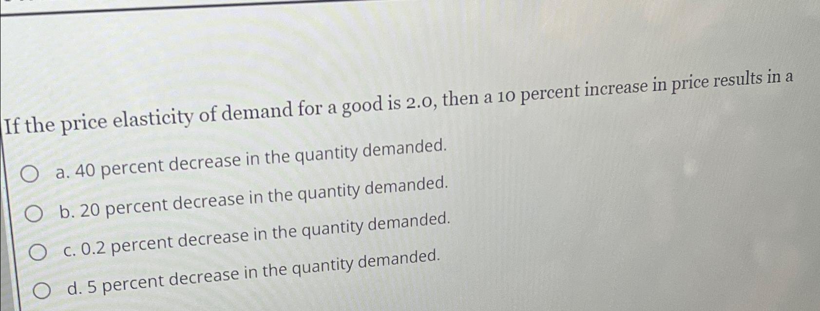 Solved If the price elasticity of demand for a good is 2.0 , | Chegg.com