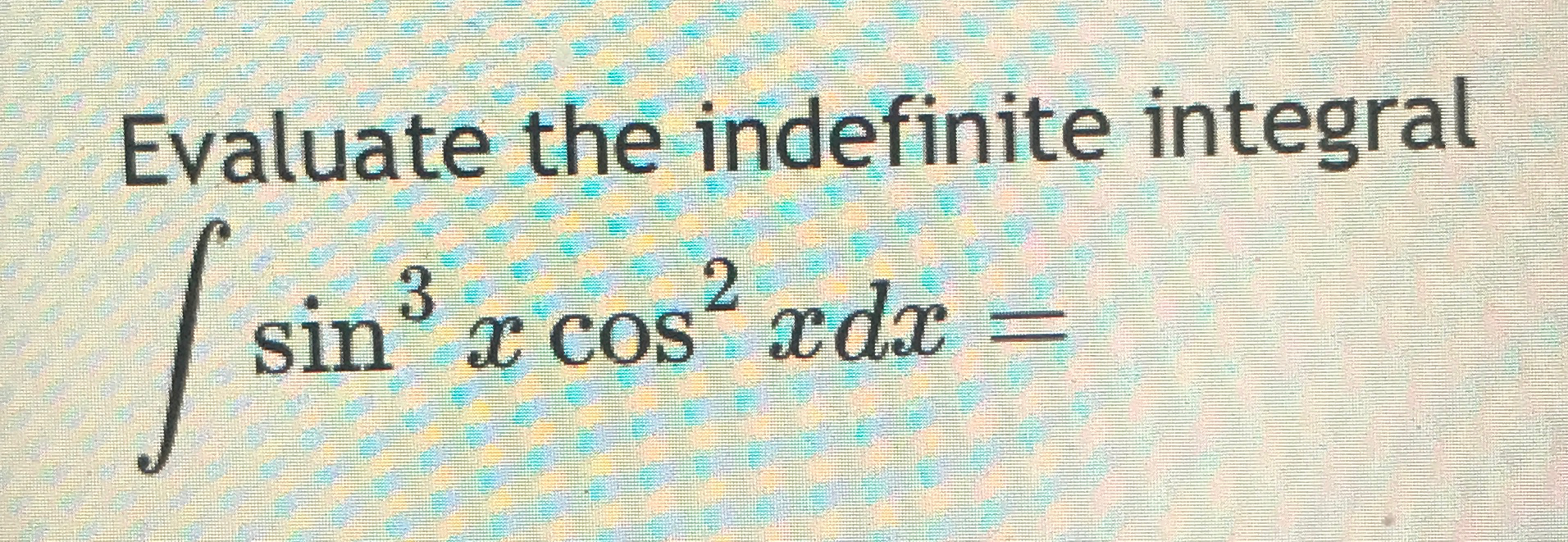 Solved Evaluate the indefinite integral∫﻿﻿sin3xcos2xdx= | Chegg.com