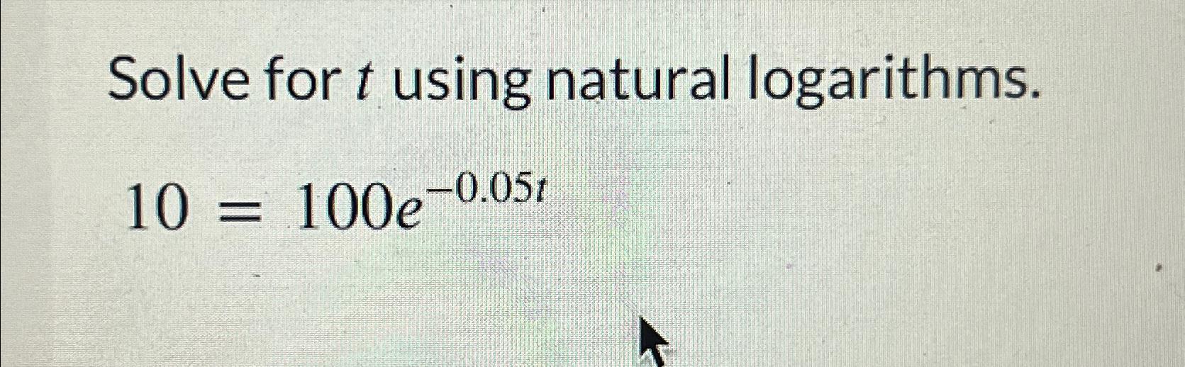 Solved Solve for t ﻿using natural logarithms.10=100e-0.05t | Chegg.com
