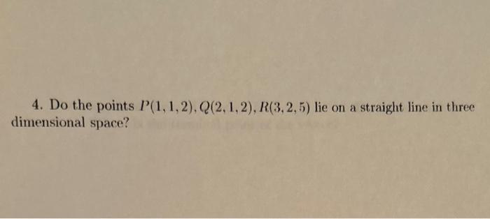 Solved 4. Do the points P(1,1,2),Q(2,1,2),R(3,2,5) lie on a | Chegg.com