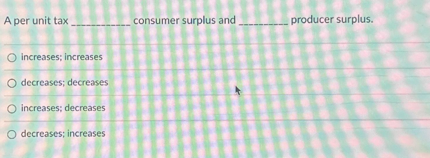 Solved A per unit tax __ ﻿consumer surplus and __ ﻿producer | Chegg.com