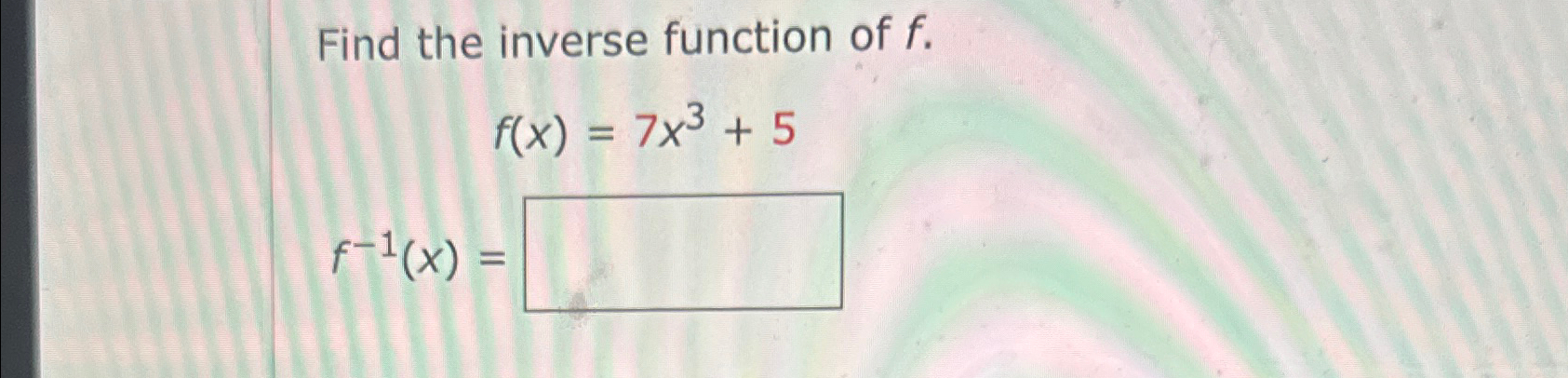 Solved Find the inverse function of f.f(x)=7x3+5f-1(x)= | Chegg.com