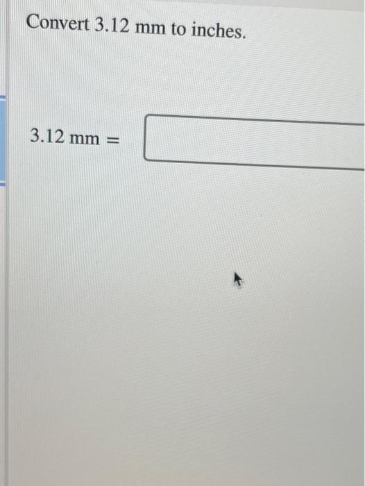 Solved Convert 3.12 mm to inches. 3.12 mm = | Chegg.com