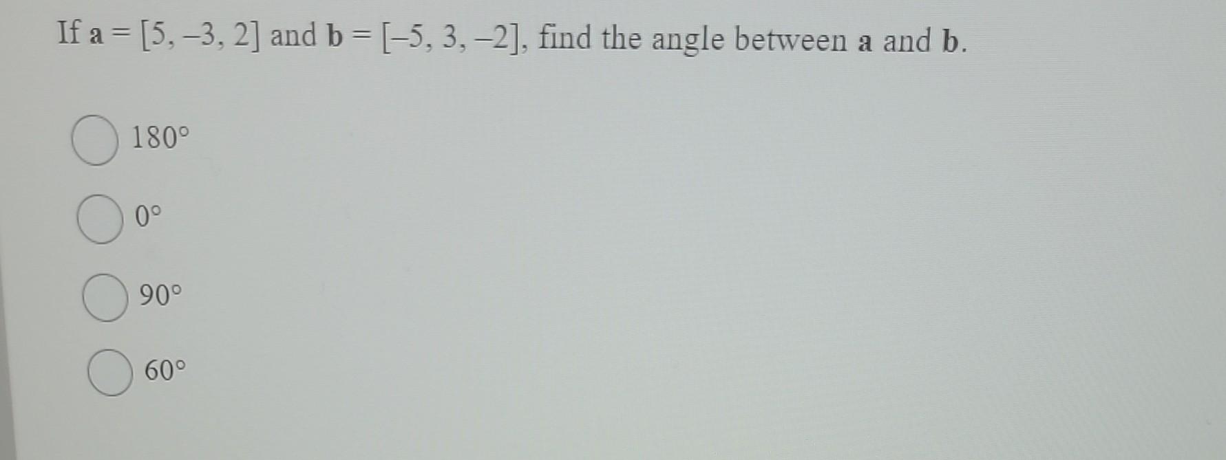 Solved If a=[5,−3,2] and b=[−5,3,−2], find the angle between | Chegg.com
