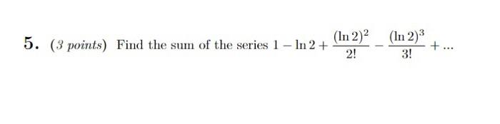 Solved 5. (3 points) Find the sum of the series 1 – In 2 + | Chegg.com