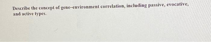 Solved Describe the concept of gene-environment correlation, | Chegg.com