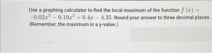 Solved Use a graphing calculator to find the local maximum | Chegg.com