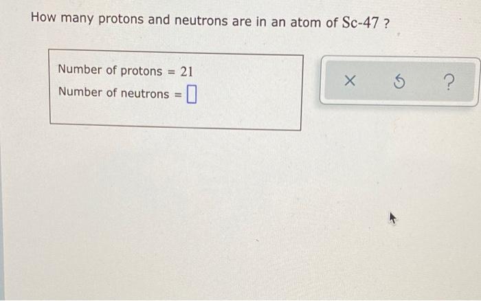 Solved How many protons and neutrons are in an atom of Sc-47 | Chegg.com