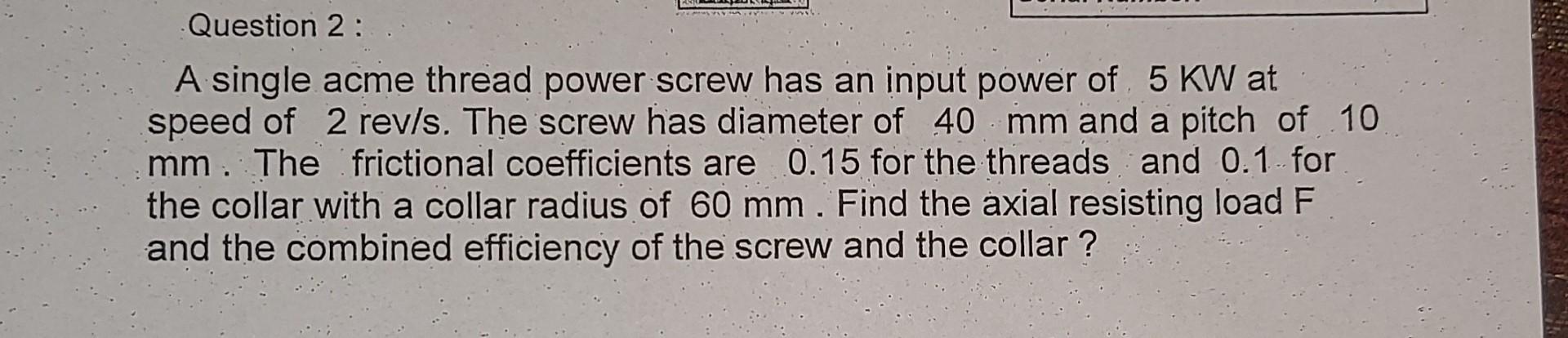 Solved Question 2 : A single acme thread power screw has an | Chegg.com