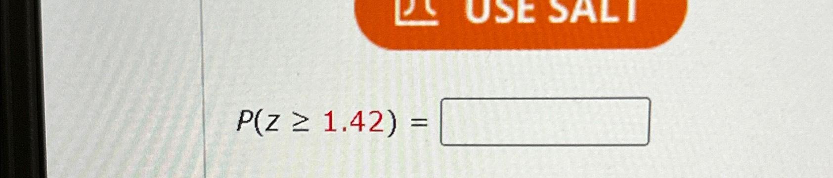 Solved P(z≥1.42)= | Chegg.com