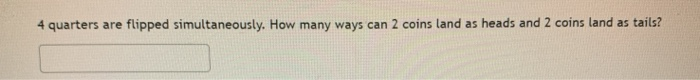 Solved 4 quarters are flipped simultaneously. How many ways | Chegg.com