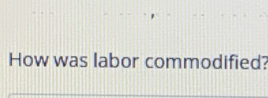 Solved How was labor commodified? | Chegg.com