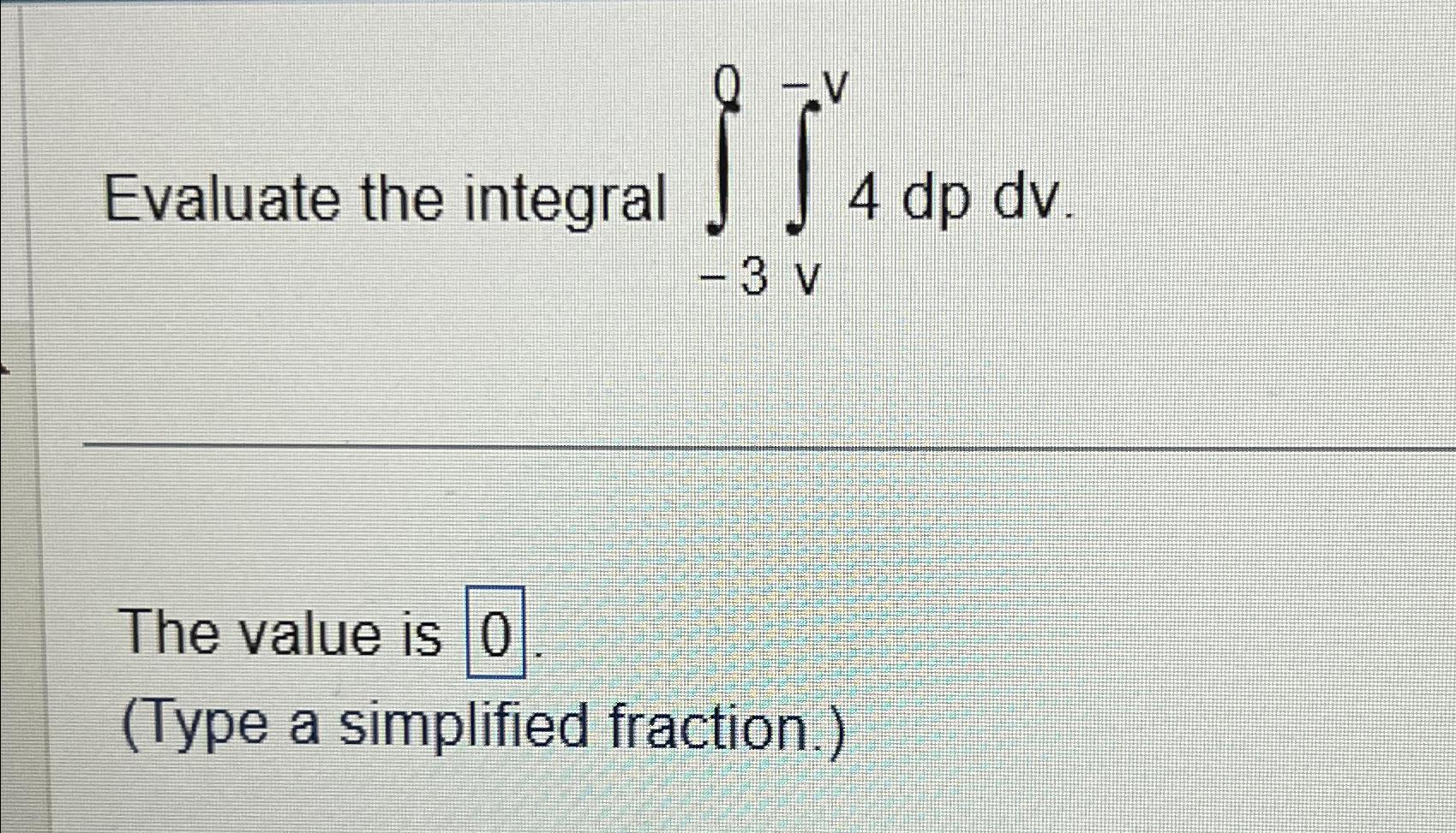 Solved Evaluate the integral ∫-30∫v-v4dpdv.The value is | Chegg.com