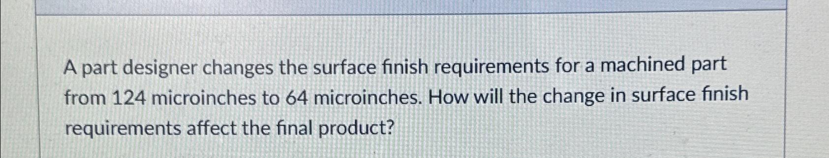 Solved A part designer changes the surface finish | Chegg.com