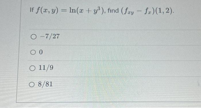 Solved If f(x,y)=ln(x+y3), find (fxy−fx)(1,2). −7/27 0 11/9 | Chegg.com