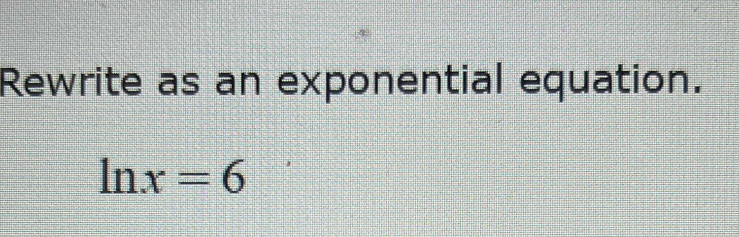 Solved Rewrite as an exponential equation.lnx=6 | Chegg.com