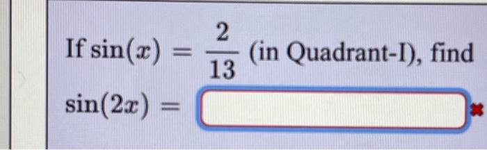 Solved If sin(x) sin(2x) = = 2 13 (in Quadrant-I), find * | Chegg.com