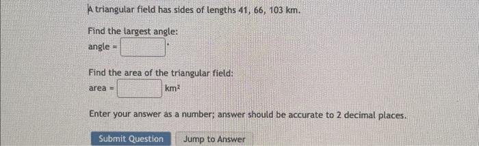 Solved A triangular field has sides of lengths 41,66,103 km. | Chegg.com