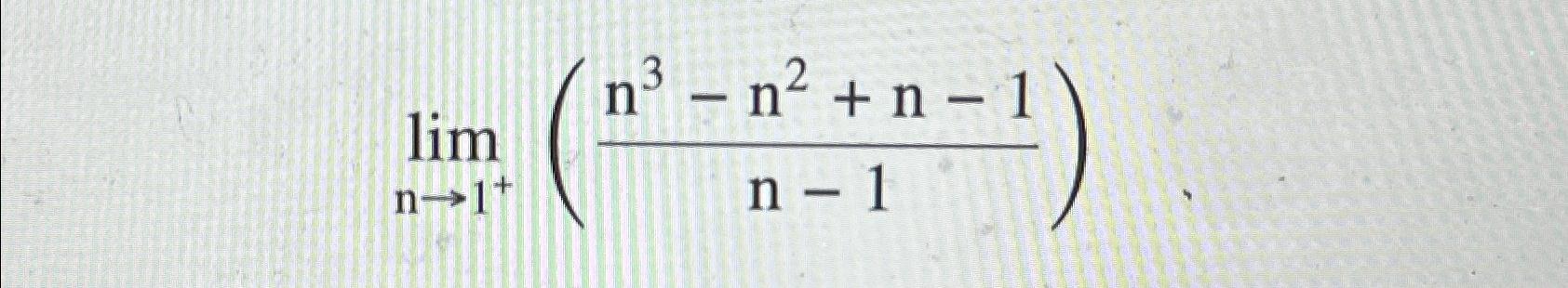 Solved limn→1+(n3-n2+n-1n-1) | Chegg.com