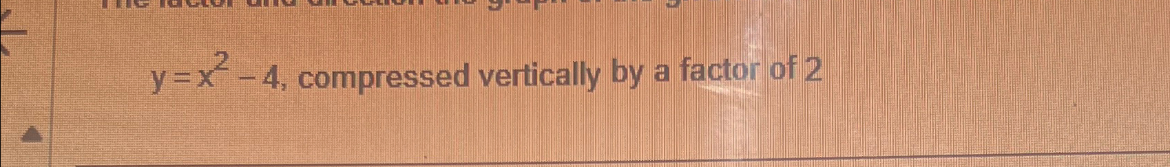 Solved y=x2-4, ﻿compressed vertically by a factor of 2 | Chegg.com