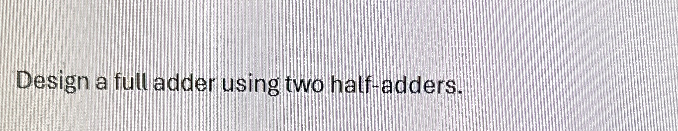 Solved Design a full adder using two half-adders. | Chegg.com Solved Design a full adder using two half-adders. | Chegg.com