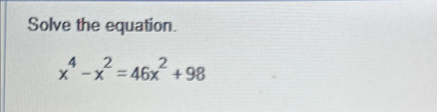 Solved Solve the equation.x4-x2=46x2+98 | Chegg.com