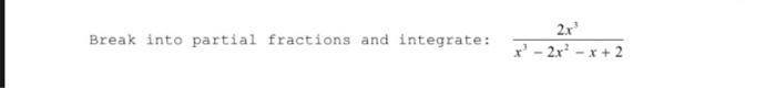 Solved Break into partial fractions and integrate: | Chegg.com