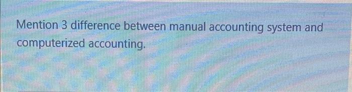 Solved Mention 3 difference between manual accounting system | Chegg.com