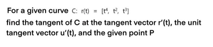 Solved For a given curve C:r(t)=[t4,t2,t3] find the tangent | Chegg.com