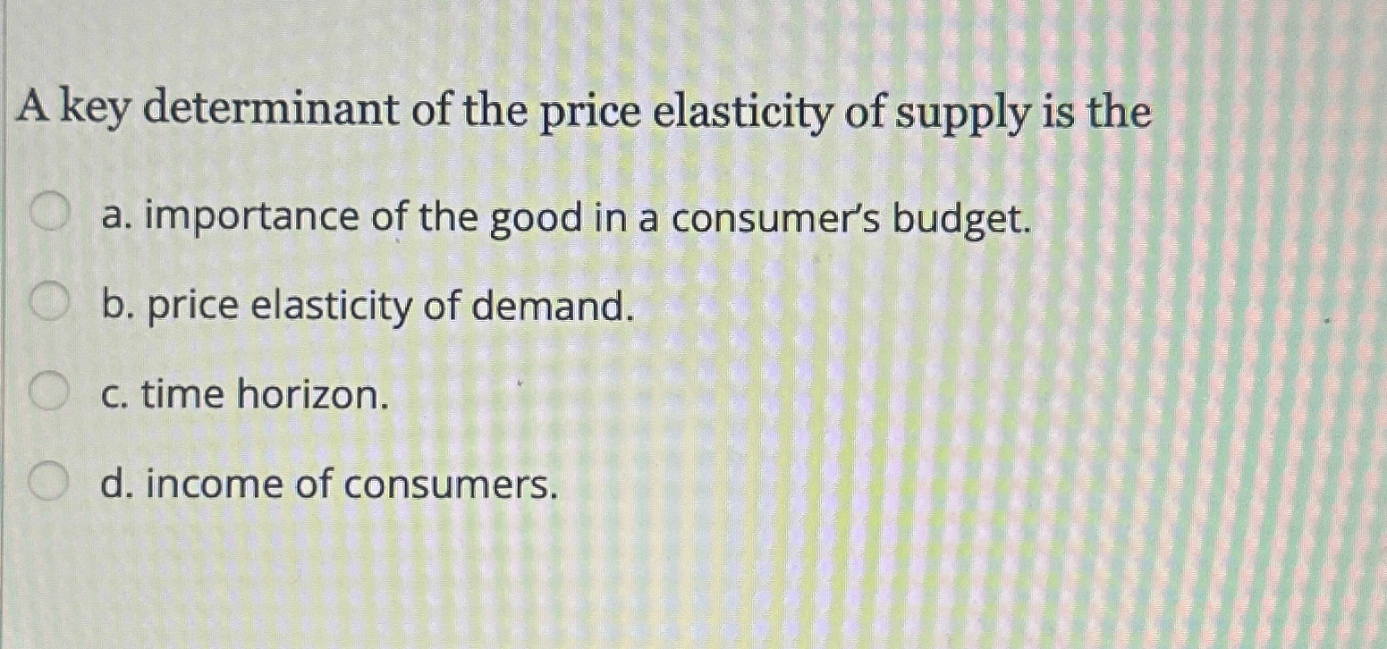 Solved A key determinant of the price elasticity of supply | Chegg.com