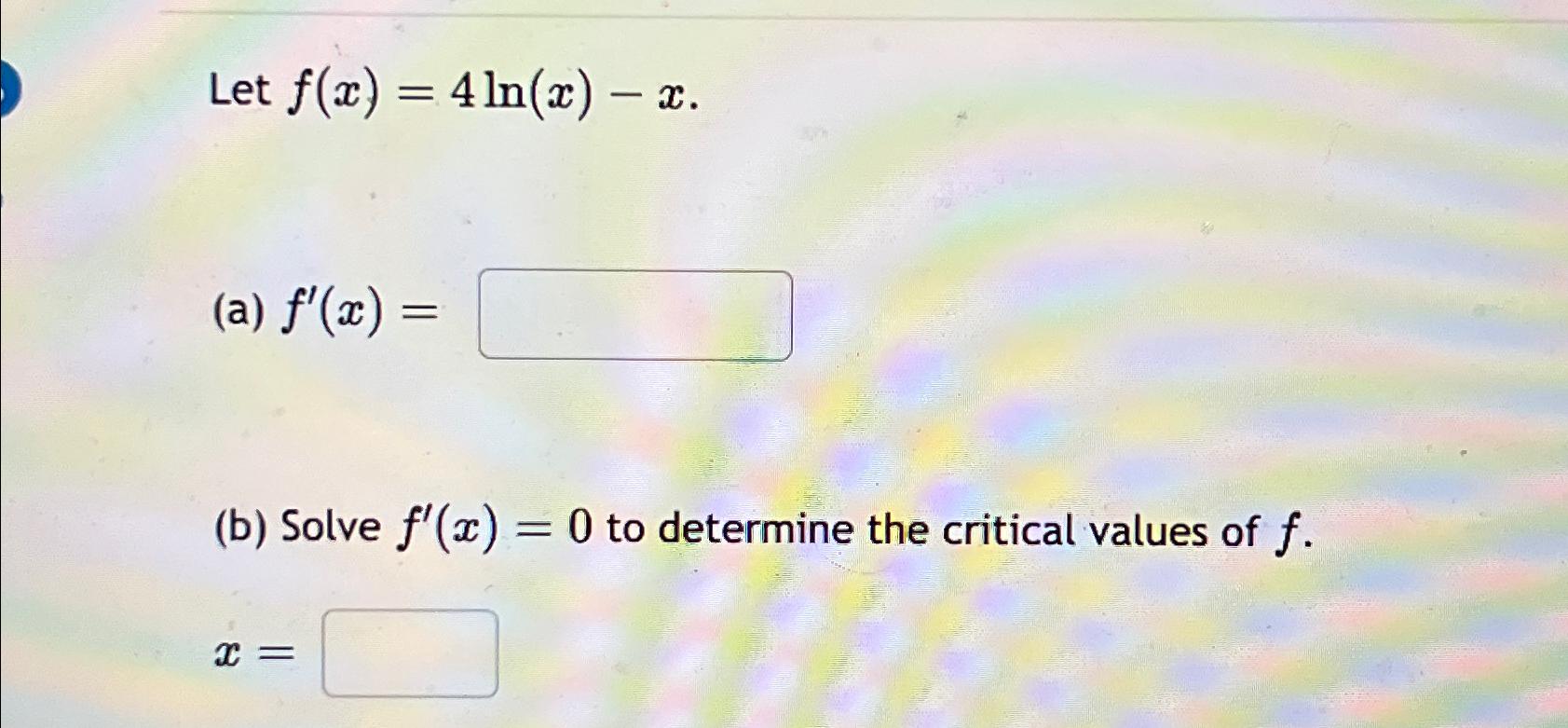 Solved Let f(x)=4ln(x)-x.(a) f'(x)=(b) ﻿Solve f'(x)=0 ﻿to | Chegg.com