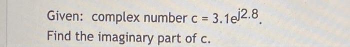 Solved Given: complex number c=3.1ej2.8 Find the imaginary | Chegg.com