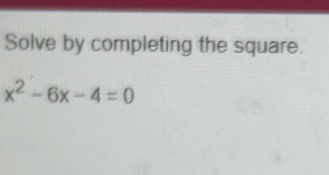 Solved Solve by completing the squarex2-6x-4=0 | Chegg.com